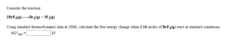 SOLVED: Consider the reaction: 2BrF3(l) -> Br2(g) + 3F2(g) Using standard thermodynamic data at ...