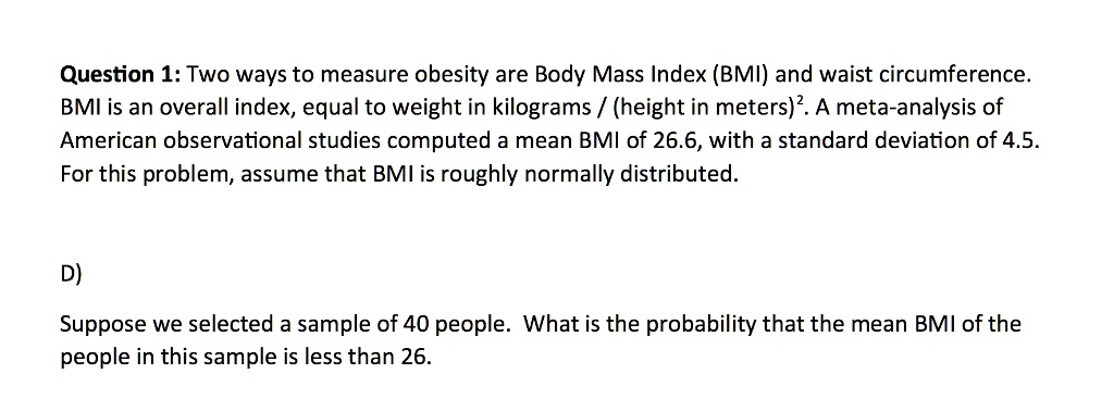 SOLVED:Question 1: Two ways to measure obesity are Body Mass Index (BMI ...