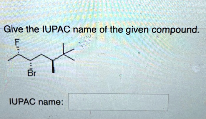SOLVED: Give the IUPAC name of the given compound. IUPAC name: