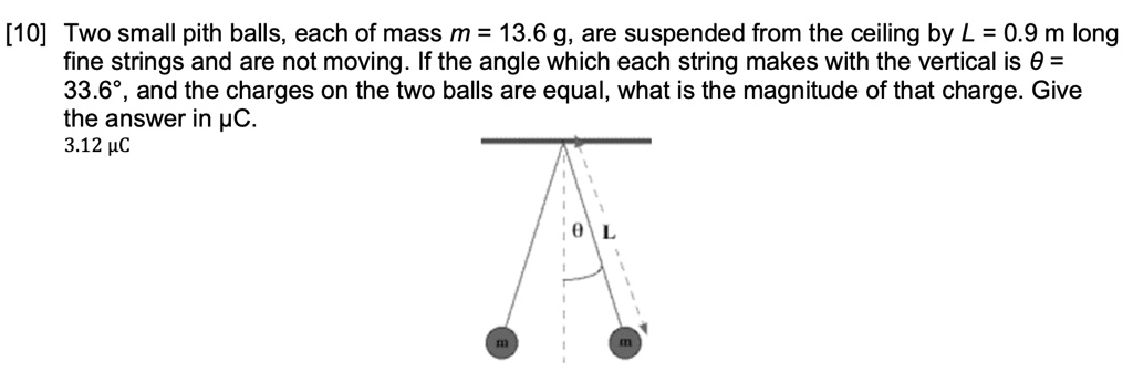 SOLVED: [10] Two small pith balls, each of mass m = 13.6 g, are ...