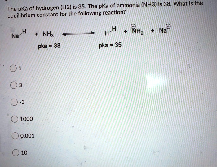 SOLVED: The pKa of hydrogen (H2) is 35. The pKa of ammonia (NH3) is 38 ...