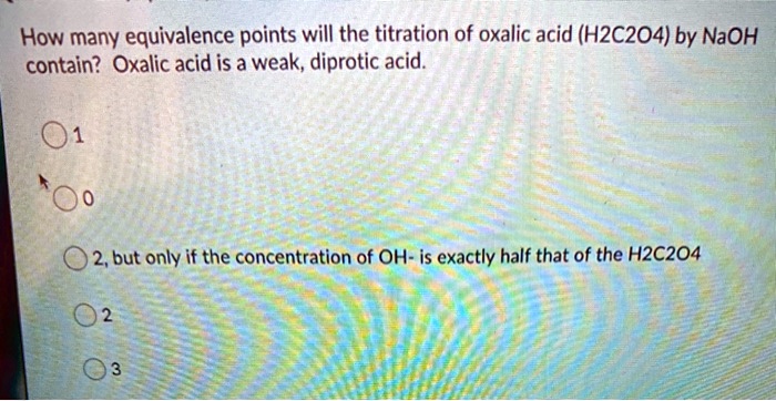 How many equivalence points will the titration of oxalic acid (H2C2O4) by NaOH contain? Oxalic ...