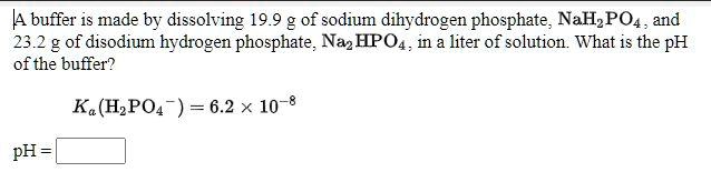 SOLVED: A buffer is made by dissolving 19.9 g of sodium dihydrogen phosphate; NaH2PO4 and 23.2 g ...