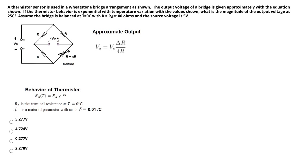 A thermistor sensor is used in a Wheatstone bridge arrangement as shown ...