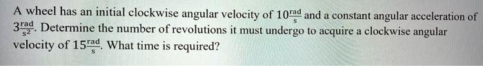 SOLVED: A wheel has an initial clockwise angular velocity of 10 rad/s and a constant angular ...