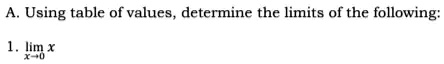 A. Using table of values, determine the limits of the following: 1. limx → 0 x
