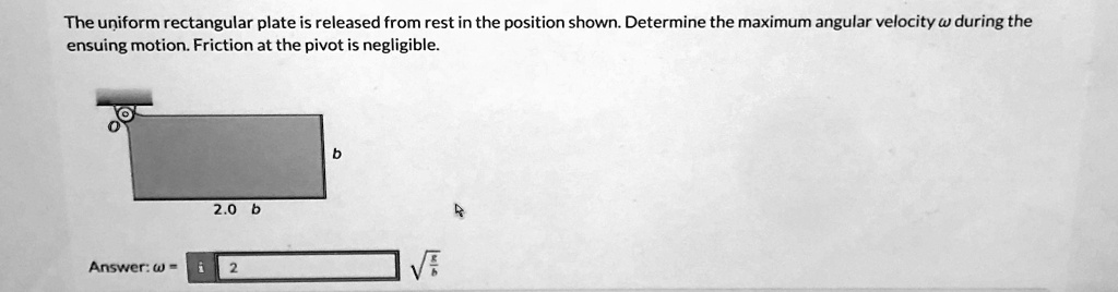 The uniform rectangular plate is released from rest in the position shown. Determine the maximum ...