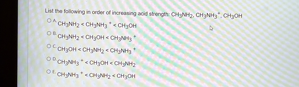 List the following in order of increasing acid strength: CH3NH2, CH3NH3 ...