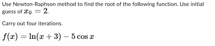 SOLVED: Use Newton-Raphson method to find the root of the following function: Use initial guess ...