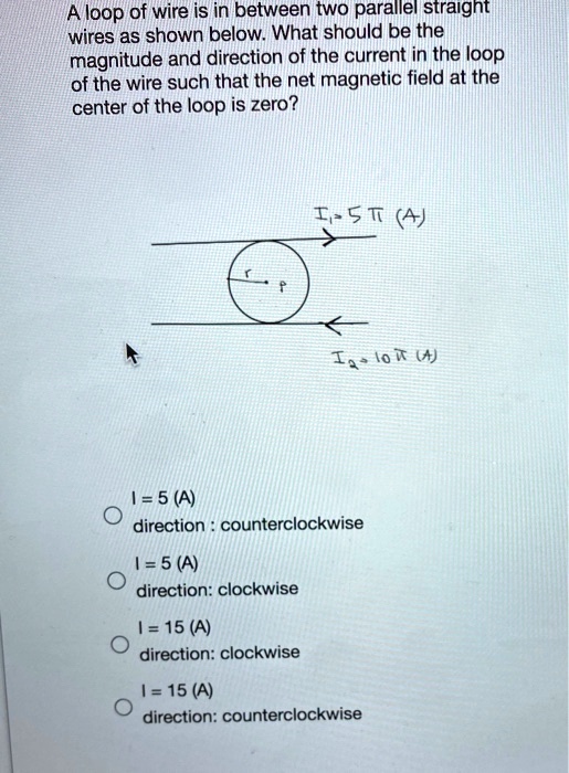 SOLVED: A loop of wire is placed between two parallel straight wires as shown below. What should ...