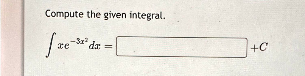 SOLVED: Compute the given integral. int xe^(-3x^(2))dx=+C Compute the given integral. xe-3x2 dx O+