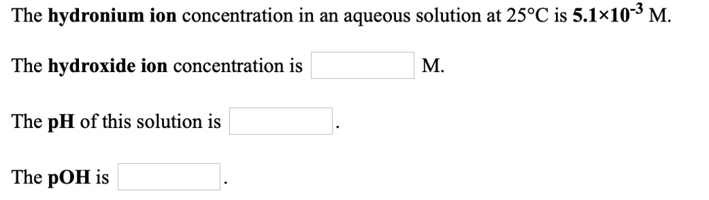 SOLVED: The hydronium ion concentration in an aqueous solution at 25Â°C is 5.1x10^-3 M. The ...