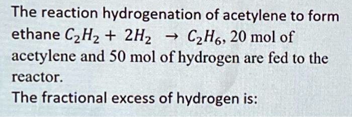 The reaction hydrogenation of acetylene to form ethane C2H2 + 2H2 → ...