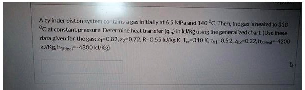 SOLVED: A cylinder piston system contains a gas initially at 6.5 MPa and 140 C.Thenthe gas is ...