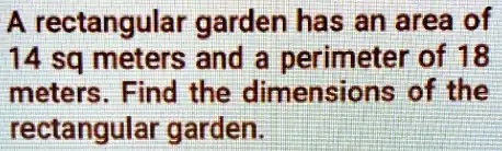 A rectangular garden has an area of 14 sq meters and a perimeter of 18 ...