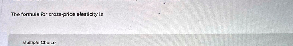 SOLVED: The formula for cross-price elasticity is Multiple Choice The formula for cross-price ...