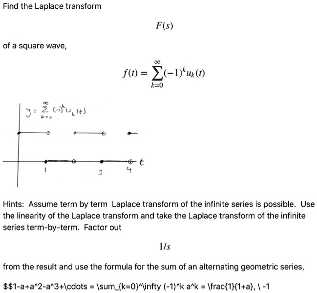 SOLVED: Find the Laplace transform F(s) of a square wave f(t) = Î£[(-1)^k ak]u(t-kT), k=0 to âˆž ...
