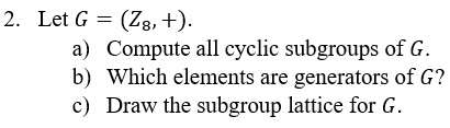 SOLVED: Let G (Z8, +) Compute all cyclic subgroups of G b) Which elements are generators of G ...