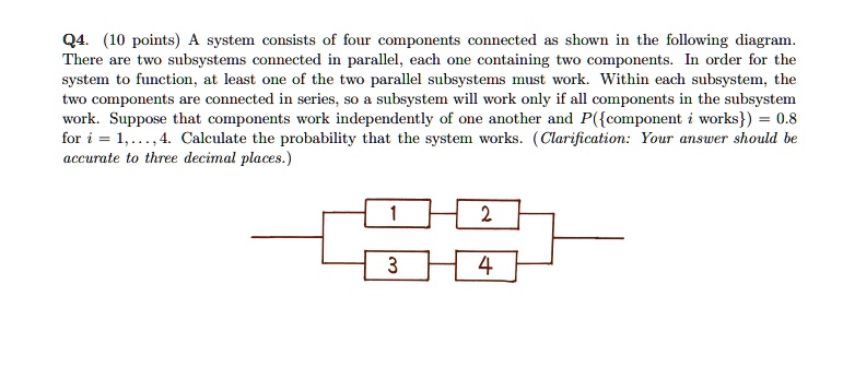 SOLVED: Q4. (10 points) system consists of four components conected as shown in the following ...