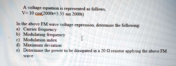 SOLVED: A voltage equation is represented as follows: V = 10cos(2000t + 5.55sin(2000t)). In the ...