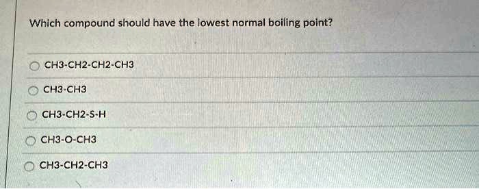 SOLVED:Which compound should have the owest normal boiling point? CH3-CH2-CH2-CH3 Ch3-Ch3 CH3 ...