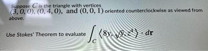 SOLVED: Suppose C is the triangle with vertices (3,0,0). (0,4,0), and (0,0 oriented ...