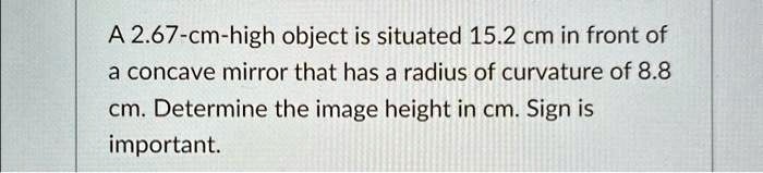A 2.67-cm-high object is situated 15.2 cm in front of a concave mirror ...