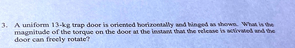 3. A uniform 13-kg trap door is oriented horizontally and hinged as ...