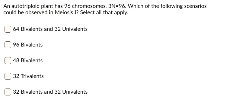 SOLVED: An autotriploid plant has 96 chromosomes; 3N-96. Which of the ...