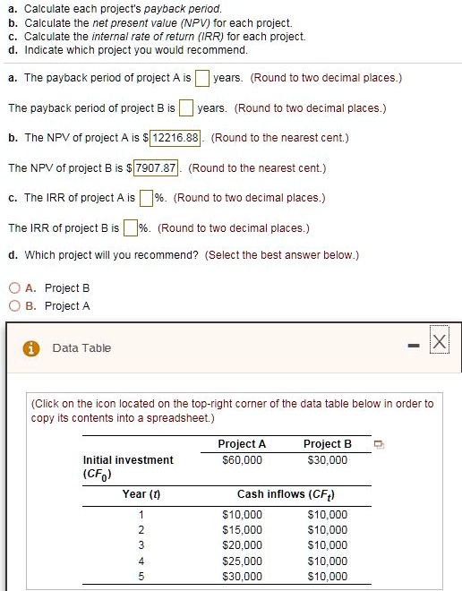 SOLVED: a. Calculate each project's payback period. b. Calculate the net present value (NPV) for ...