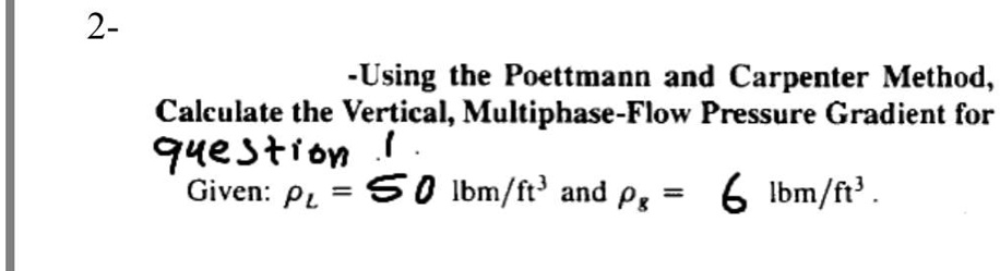 SOLVED: 2- -Using the Poettmann and Carpenter Method, Calculate the Vertical,Multiphase-Flow ...