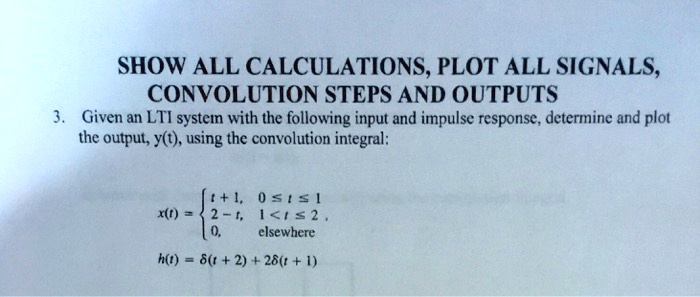 SOLVED: SHOW ALL CALCULATIONS. PLOT ALL SIGNALS. CONVOLUTION STEPS AND OUTPUTS. Given an LTI ...