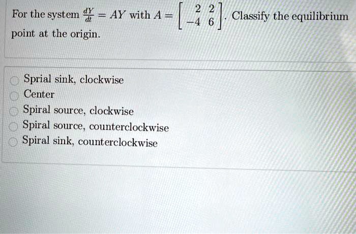 For the system (dY)/(dt) = AY with A = . Classify the equilibrium point ...
