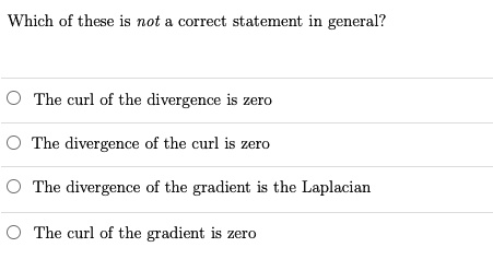 SOLVED: Which of these is not correct statement in general? The curl of the divergence is zero ...