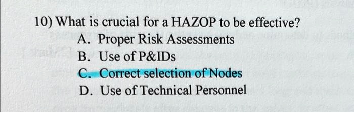 SOLVED: 10) What is crucial for a HAZOP to be effective? A. Proper Risk ...