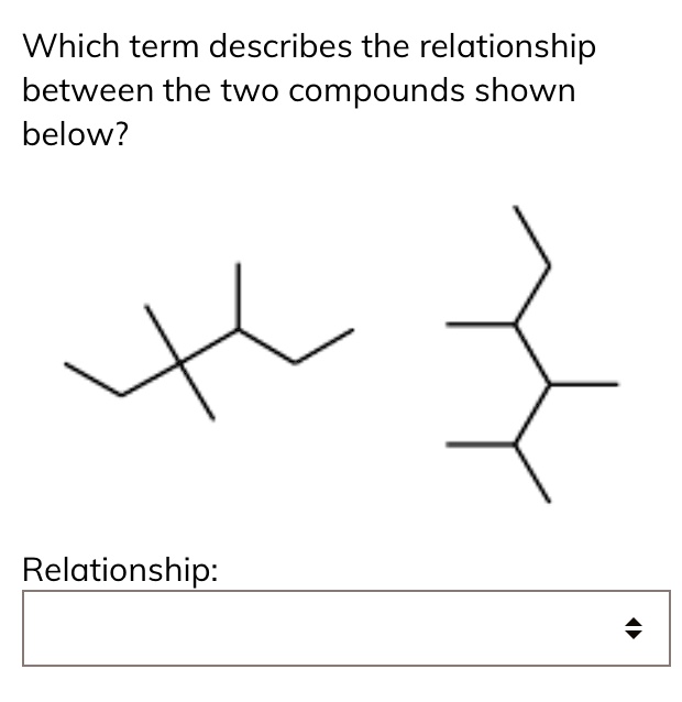 SOLVED: Which term describes the relationship between the two compounds shown below? Relationship: