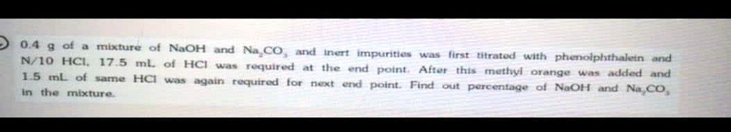 0.4 g of a solution of a mixture of NaOH and Na2CO3 and inert impurities was first titrated with ...