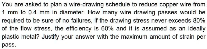 You are asked to plan a wire-drawing schedule to reduce...