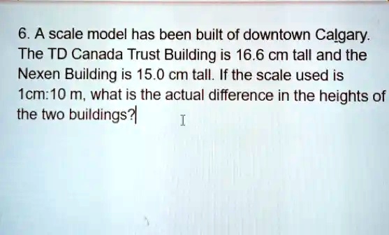 6. A scale model has been built of downtown Calgary. The TD Canada ...