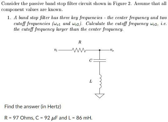 SOLVED: Consider the passive band stop filter circuit shown in Figure 2. Assume that al ...