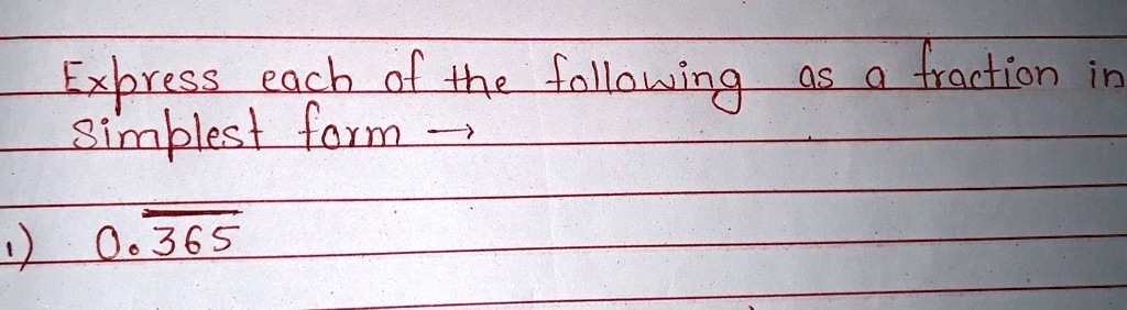 SOLVED: Express 0.365 (Bar over 365) as a fraction in simplest form ...