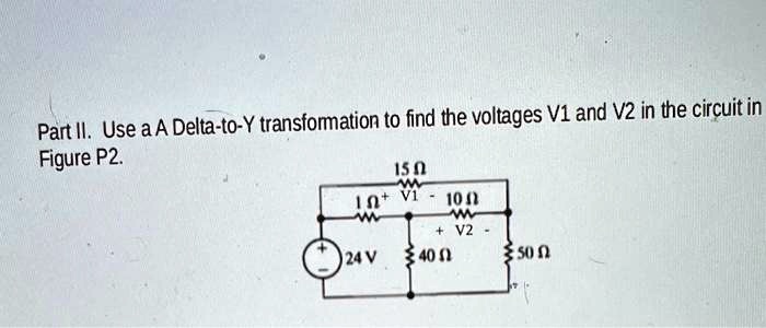 Part II. Use a A Delta-to-Y transformation to find the voltages V1 and V2 in the circuit in ...