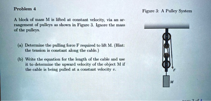 Problem 4 Figure 3: A Pulley System A block of mass M is lifted at a ...