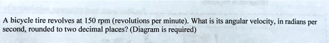 SOLVED: bicycle tire revolves at 150 rpm (revolutions per minute) . What is its angular velocity ...