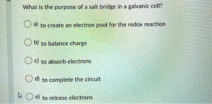 SOLVED: What is the purpose of a salt bridge in a galvanic cell? Oa) to ...
