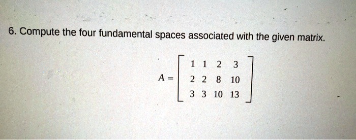 SOLVED: 6. Compute the four fundamental spaces associated with the ... SOLVED: 6. Compute the four fundamental spaces associated with the ...