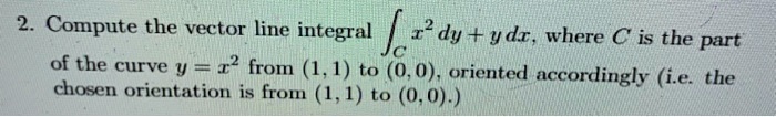 SOLVED: Compute the vector line integral 2 dy + y dr where C is the part of the curve y = 12 ...