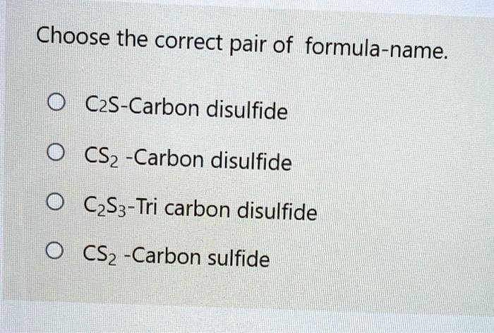 SOLVED: Choose the correct pair of formula-name. CzS - Carbon disulfide ...