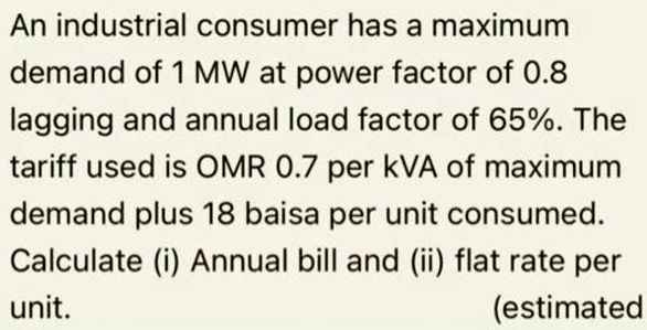 An industrial consumer has a maximum demand of 1 MW at power factor of ...