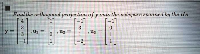 Solved Find The Orthogonal Projection Of Y Onto The Subspace Spanned By The Us U2 Ug